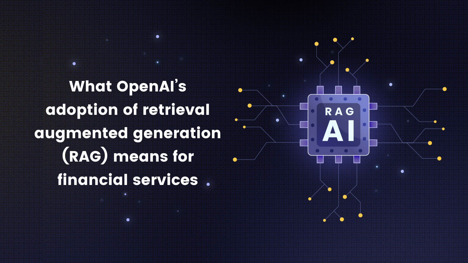 What OpenAI’s adoption of retrieval augmented generation (RAG) means for financial services